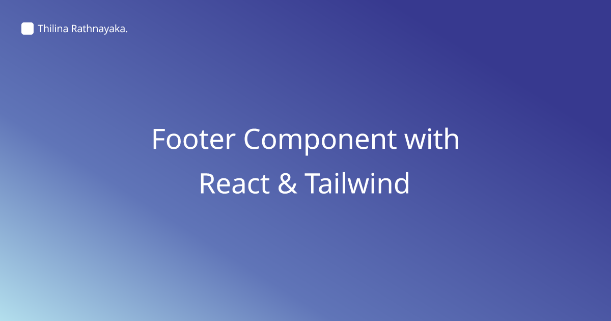 Footer Component with React & Tailwind | Thilina Rathnayaka's Blog